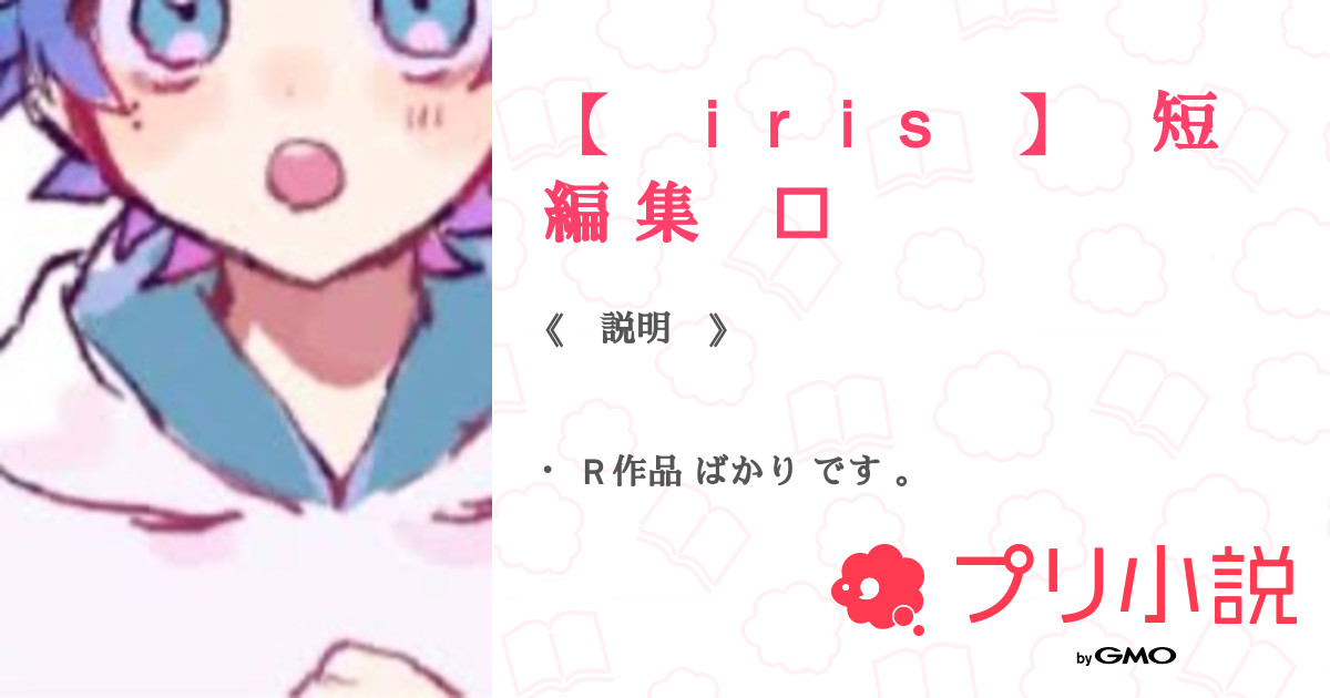 iris 】 短 編 集 🔞 - 全39話 【連載中】（ ꒦꒷ ゆ の さんの小説） | 無料スマホ夢小説ならプリ小説 byGMO